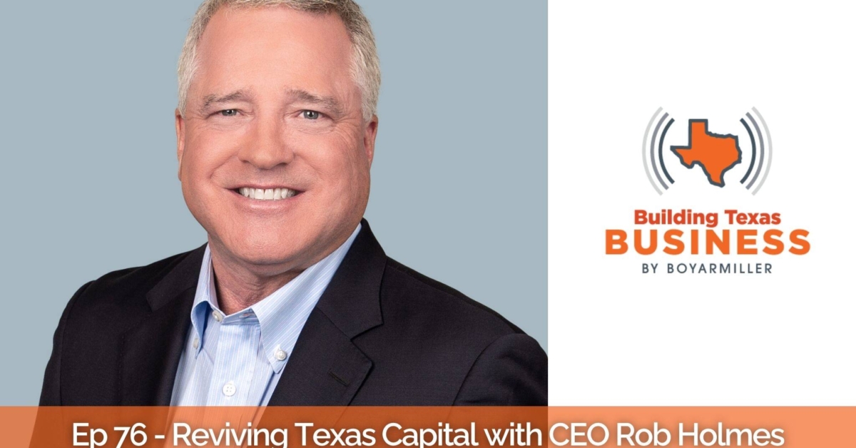 Ep 76- Reviving Texas Capital with CEO Rob Holmes - BoyarMiller